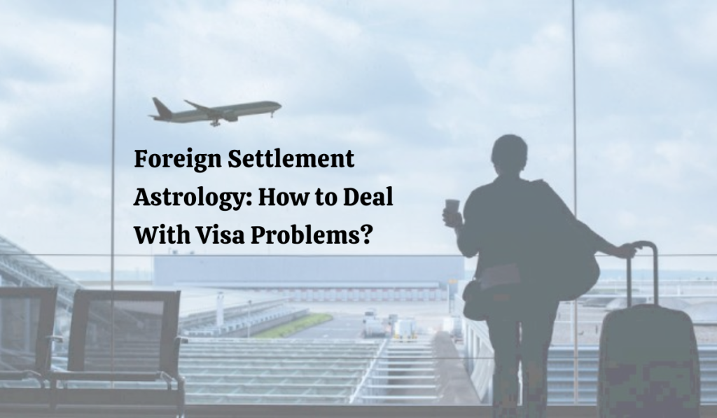 Foreign Settlement Astrology: Overcoming Visa Problems